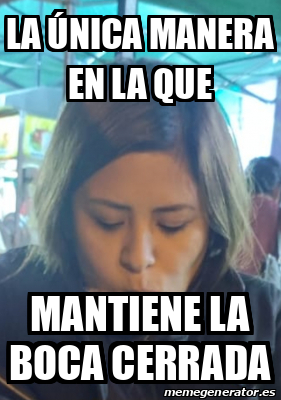 Meme Personalizado - La única manera en la que Mantiene la boca cerrada ...