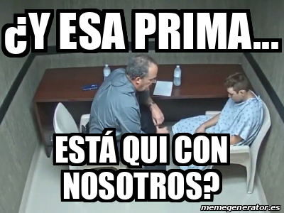 Meme Personalizado - ¿Y esa prima... está qui con nosotros? - 33416378