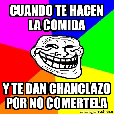 Meme Troll - Cuando te hacen la comida Y te dan chanclazo por no ...