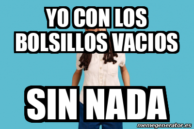 Meme Personalizado - Yo con los bolsillos vacios sin nada - 33417224
