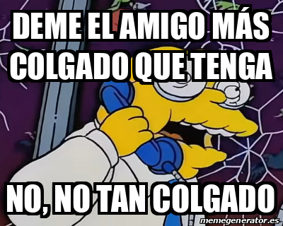 Meme Personalizado - Deme el amigo más colgado que tenga No, no tan ...