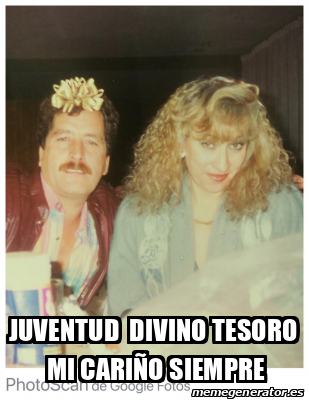 Meme Personalizado - Juventud divino tesoro mi cariño siempre - 33417626