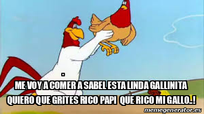 Meme Personalizado - . ME VOY A COMER A SABEL ESTA LINDA GALLINITA ...