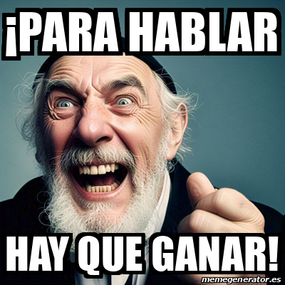 Meme Personalizado - ¡Para hablar Hay que ganar! - 33418615