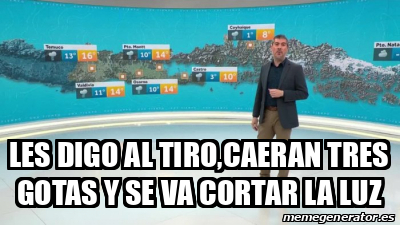 Meme Personalizado - Les digo al tiro,caeran tres gotas y se va cortar ...