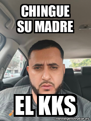 Meme Personalizado - CHINGUE SU MADRE EL KKS - 33419171
