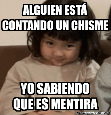 Meme Personalizado - Alguien está contando un chisme Yo sabiendo que es ...
