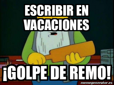Meme Personalizado - Escribir en vacaciones ¡golpe de remo! - 33419588