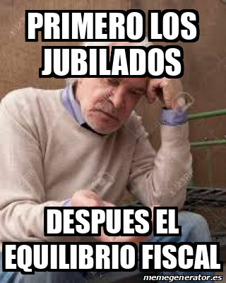 Meme Personalizado - primero los jubilados despues el equilibrio fiscal ...