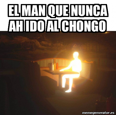 Meme Personalizado - El man que nunca ah ido al chongo - 33420018