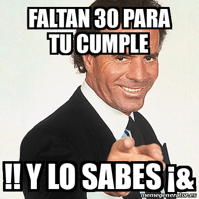 Meme Julio Iglesias - Faltan 30 para tu cumple !! Y lo sabes ¡& - 33420833
