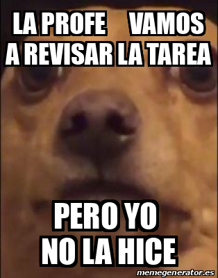 Meme Personalizado - la profe vamos a revisar la tarea pero yo no la ...