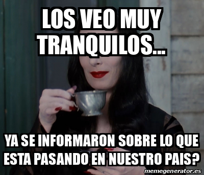 Meme Personalizado - Los veo muy tranquilos... ya se informaron sobre ...