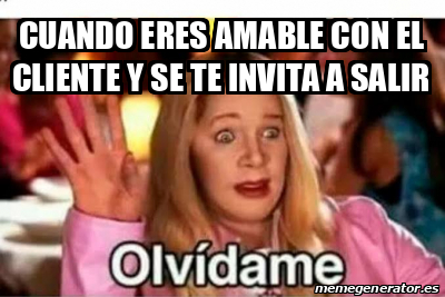 Meme Personalizado - Cuando eres amable con el cliente y se te invita a ...