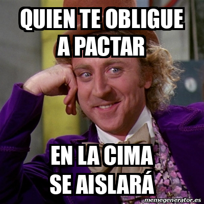 Meme Willy Wonka - Quien te obligue a pactar En la cima se aislará ...