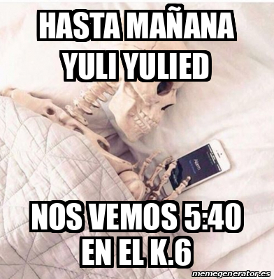 Meme Personalizado - Hasta mañana yuli yulied Nos vemos 5:40 en el k.6 ...