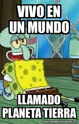 Meme Personalizado - Vivo en un mundo Llamado planeta tierra - 33423123