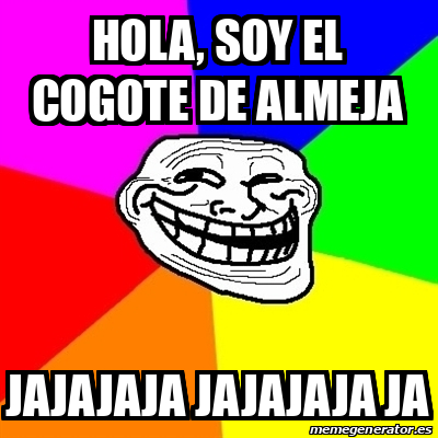 Meme Troll - Hola, soy el cogote de almeja Jajajaja jajajaja ja - 33423373