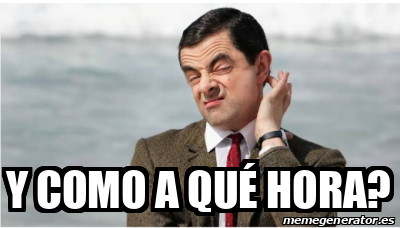 Meme Personalizado - Y como a qué hora? - 33423497