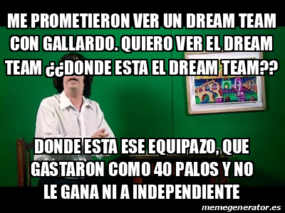 Meme Personalizado - me prometieron ver un dream team con Gallardo ...