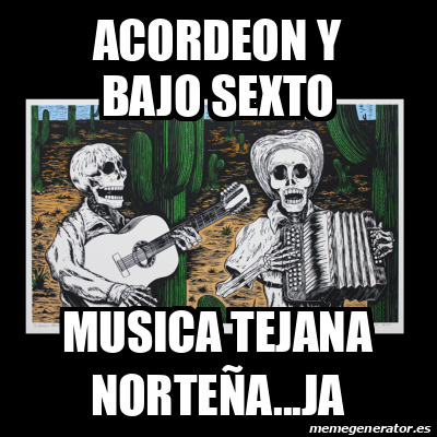 Meme Personalizado - Acordeon y bajo sexto Musica tejana norteña...ja ...