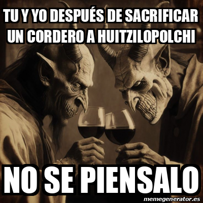 Meme Personalizado - tu y yo después de sacrificar un cordero a ...