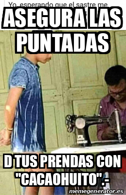 Meme Personalizado - ASEGURA LAS PUNTADAS D TUS PRENDAS CON "CACAOHUITO ...