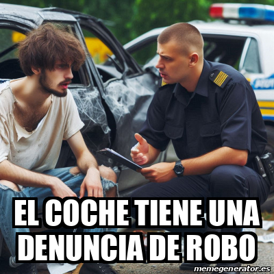 Meme Personalizado - El coche tiene una denuncia de robo - 33424765