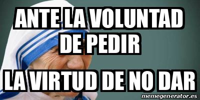 Meme Personalizado - Ante la voluntad de pedir La virtud de no dar ...