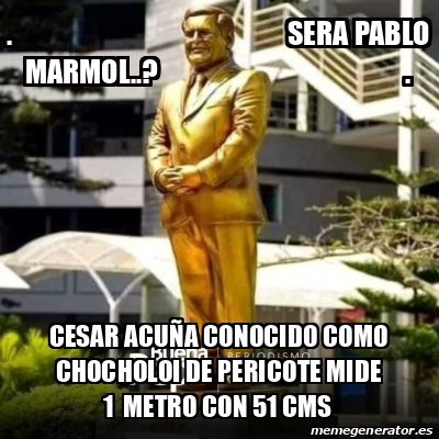 Meme Personalizado - . sera pablo marmol..? . CESAR ACUÑA CONOCIDO COMO ...