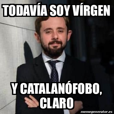 Meme Personalizado - todavía soy vírgen y catalanófobo, claro - 33424872