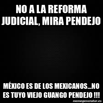 Meme Personalizado - No a la reforma judicial, mira pendejo México es ...