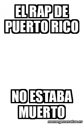 Meme Personalizado - El Rap de Puerto Rico no estaba muerto - 33425846