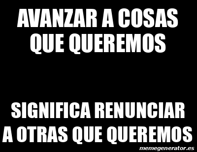 Meme Personalizado - avanzar a cosas que queremos significa renunciar a ...