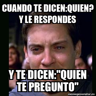 Meme crying peter parker - Cuando te dicen:Quien? y le respondes Y te ...
