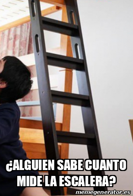 Meme Personalizado - ¿alguien sabe cuanto mide la escalera? - 33427299