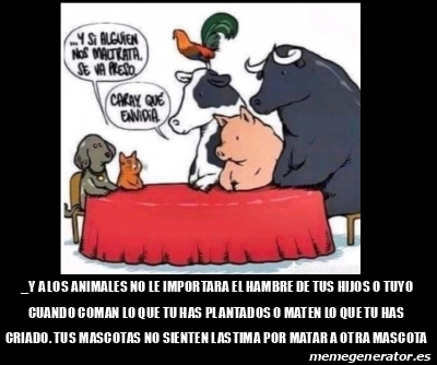 Meme Personalizado - _y a los animales no le importara el HAMBRE de tus ...