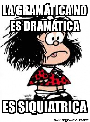 Meme Personalizado - La gramática no es dramática Es siquiatrica - 33427935