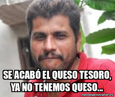 Meme Personalizado - Se acabó el queso Tesoro, ya no tenemos queso ...