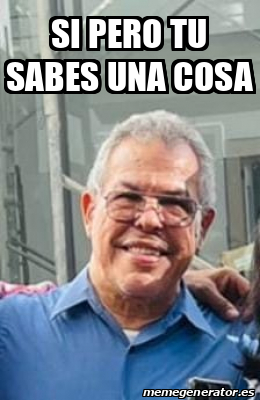 Meme Personalizado - Si pero tu sabes una cosa - 33428329