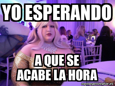 Meme Personalizado - Yo esperando A que se acabe la hora - 33428452