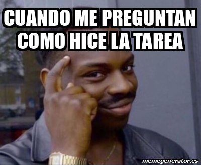 Meme Personalizado - cuando me preguntan como hice la tarea - 33428552