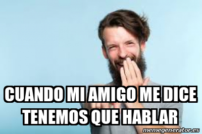 Meme Personalizado - cuando mi amigo me dice tenemos que hablar - 33428678