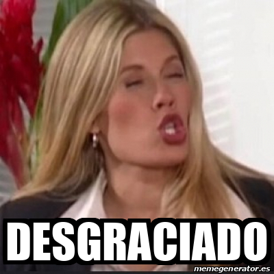 Meme Personalizado - Desgraciado - 33428996