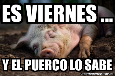Meme Personalizado - Es Viernes ... Y El Puerco Lo Sabe - 33429458