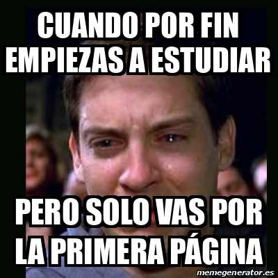 Meme crying peter parker - Cuando por fin empiezas a estudiar Pero solo ...