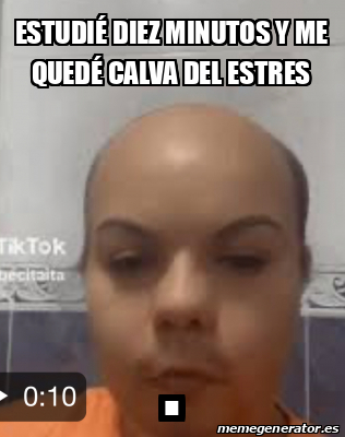 Meme Personalizado - estudié diez minutos y me quedé calva del estres ...
