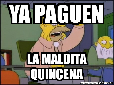 Meme Personalizado - YA PAGUEN LA MALDITA QUINCENA - 33429884