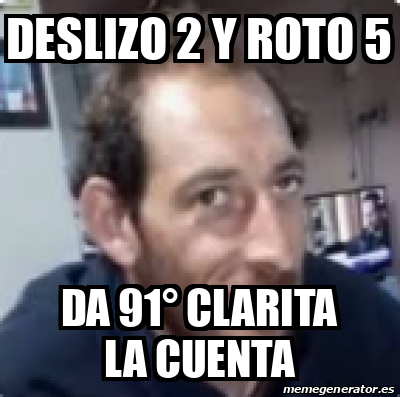 Meme Personalizado - Deslizo 2 y roto 5 da 91° clarita la cuenta - 33430327