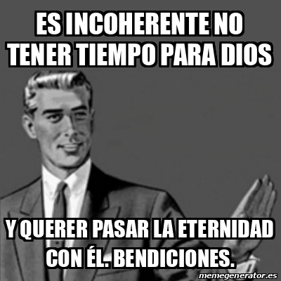 Meme Correction Guy - Es incoherente no tener tiempo para dios Y querer ...